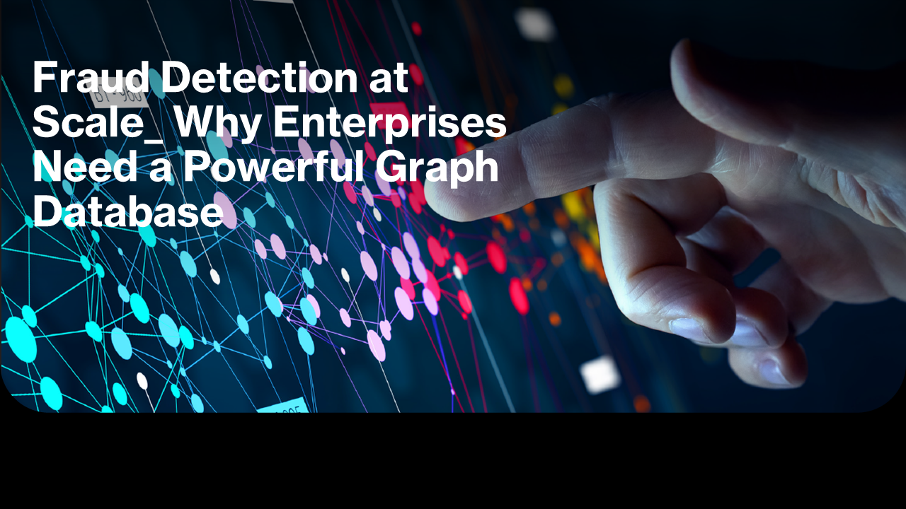 Fraud Detection at Scale - Why Enterprises Need a Powerful Graph Database